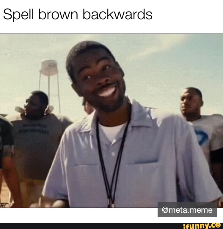 Spell brown backwards - iFunny