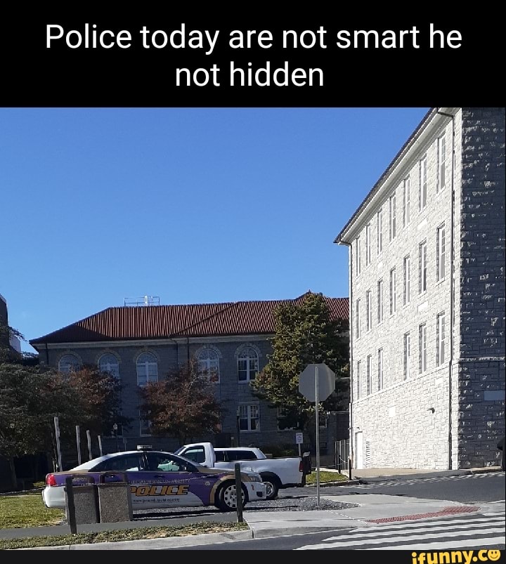 Police today are not smart he not hidden - iFunny