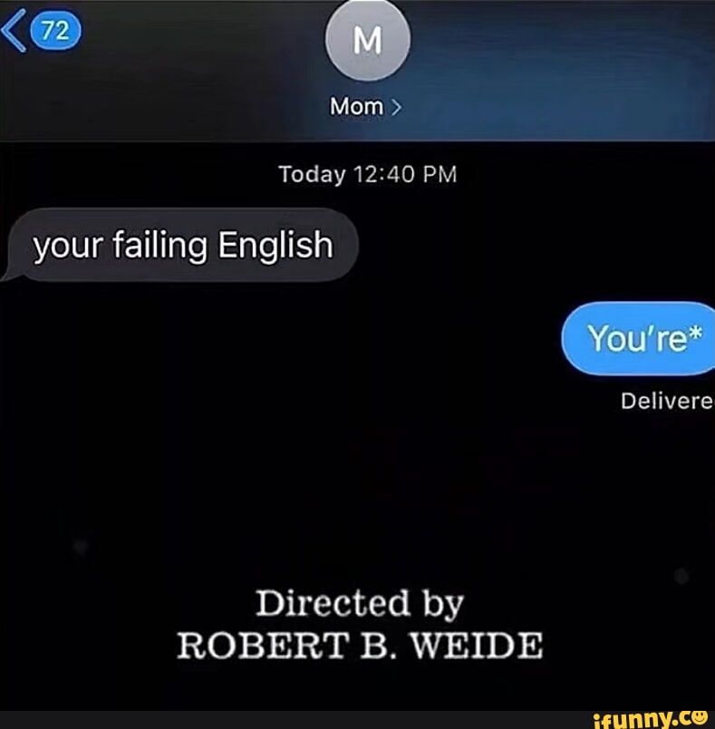 Mom Today PM your failing English You're* Delivere Directed by ROBERT B ...