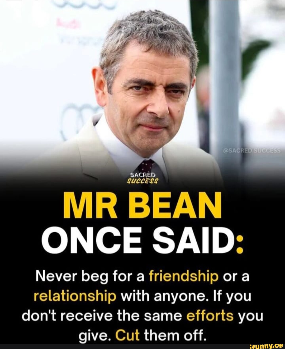 SACRED MR BEAN ONCE SAID: Never beg for a friendship or a relationship ...