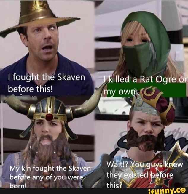 Skaven? what are you talking about? they don't exist at all! - ty Hao ...