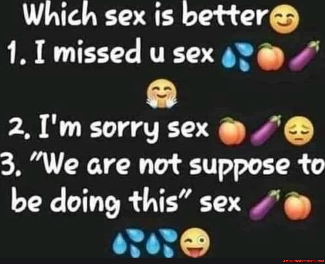 Which Sex Is Better 1 I Missed U Sex 2 Im Sorry Sex 3 We Are