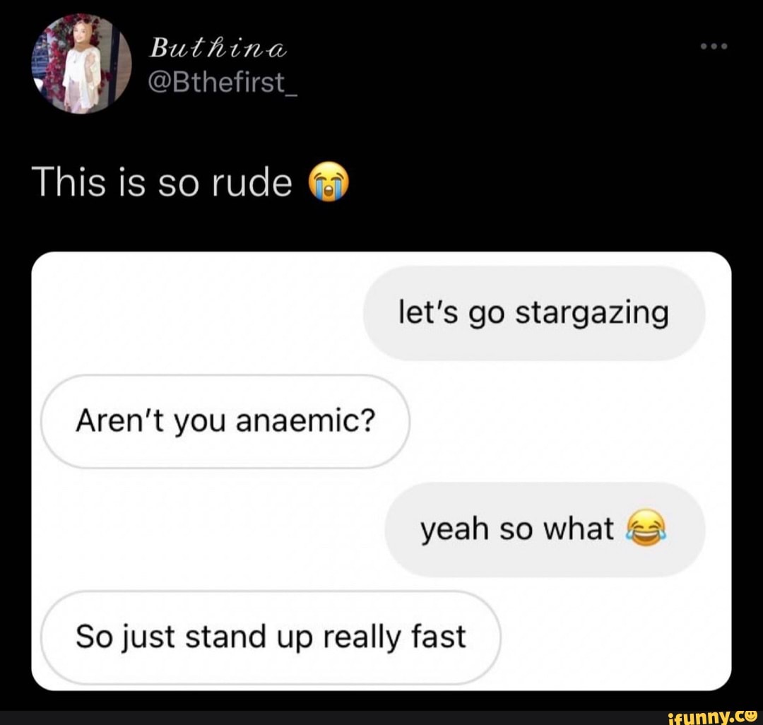 Buthina This is so rude let's go stargazing Aren't you anaemic? yeah so ...