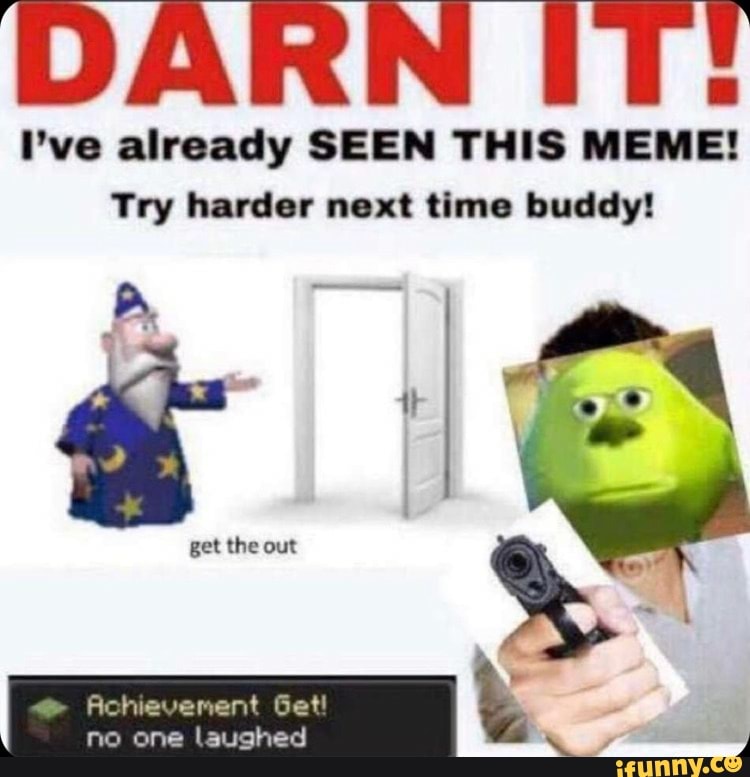 DARN IT! I've already SEEN THIS MEME! Try harder next time buddy! ft ...