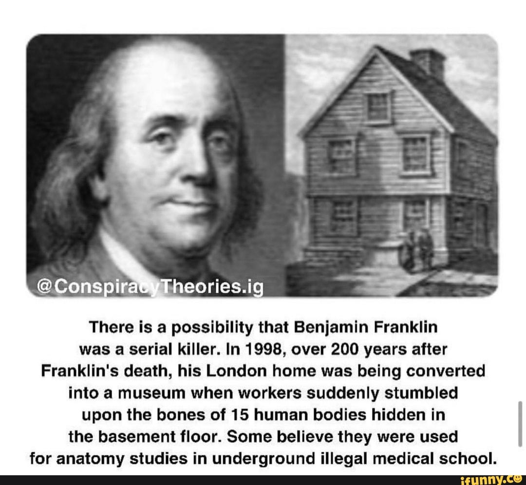 There is a possibility that Benjamin Franklin was a serial killer. In ...