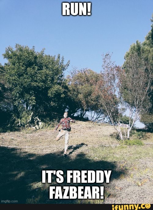 RUN! IT'S FREDDY FAZBEAR! - IT'S FREDDY FAZBEAR! - iFunny