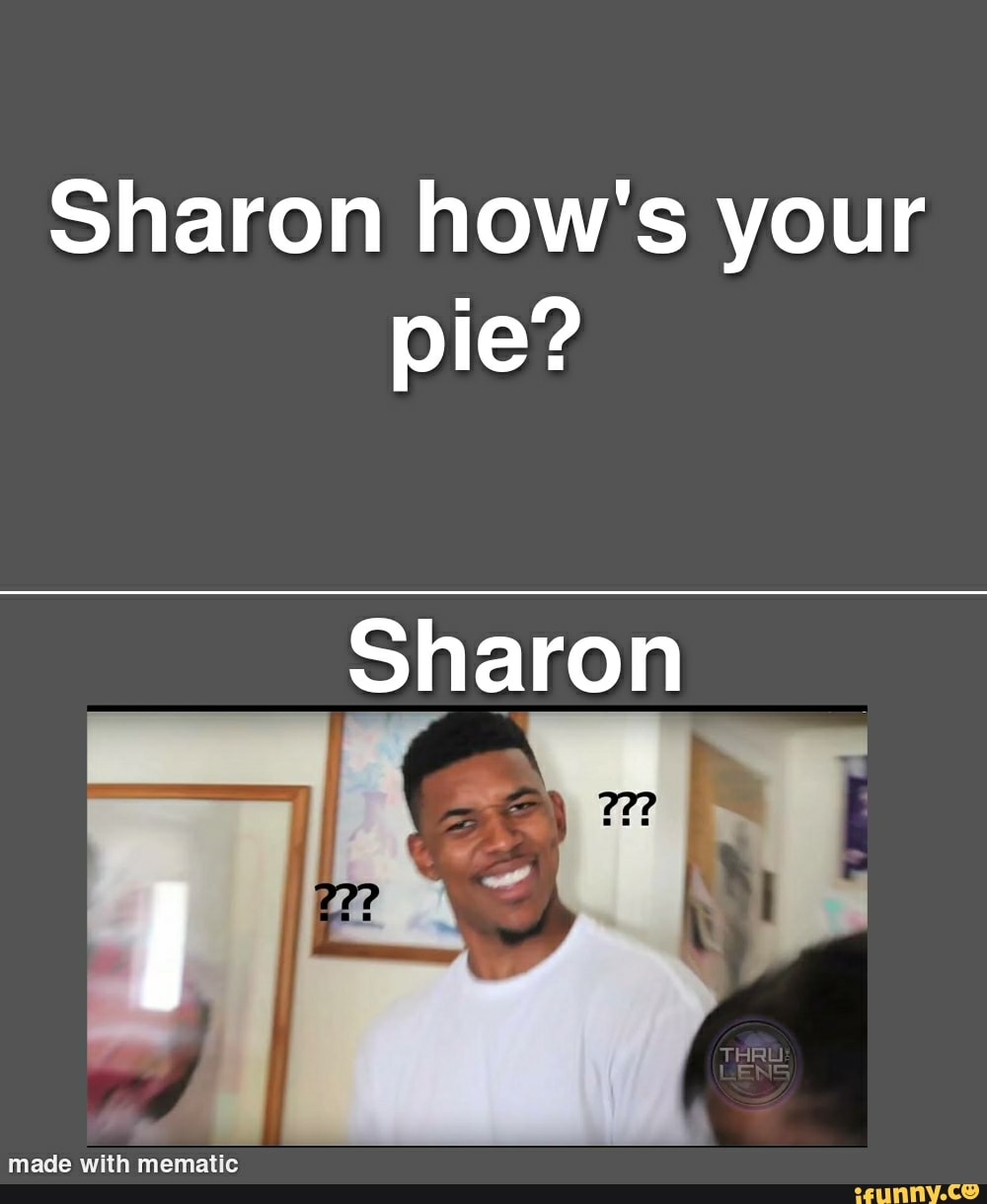 Sharon how's your pie? Sharon - iFunny
