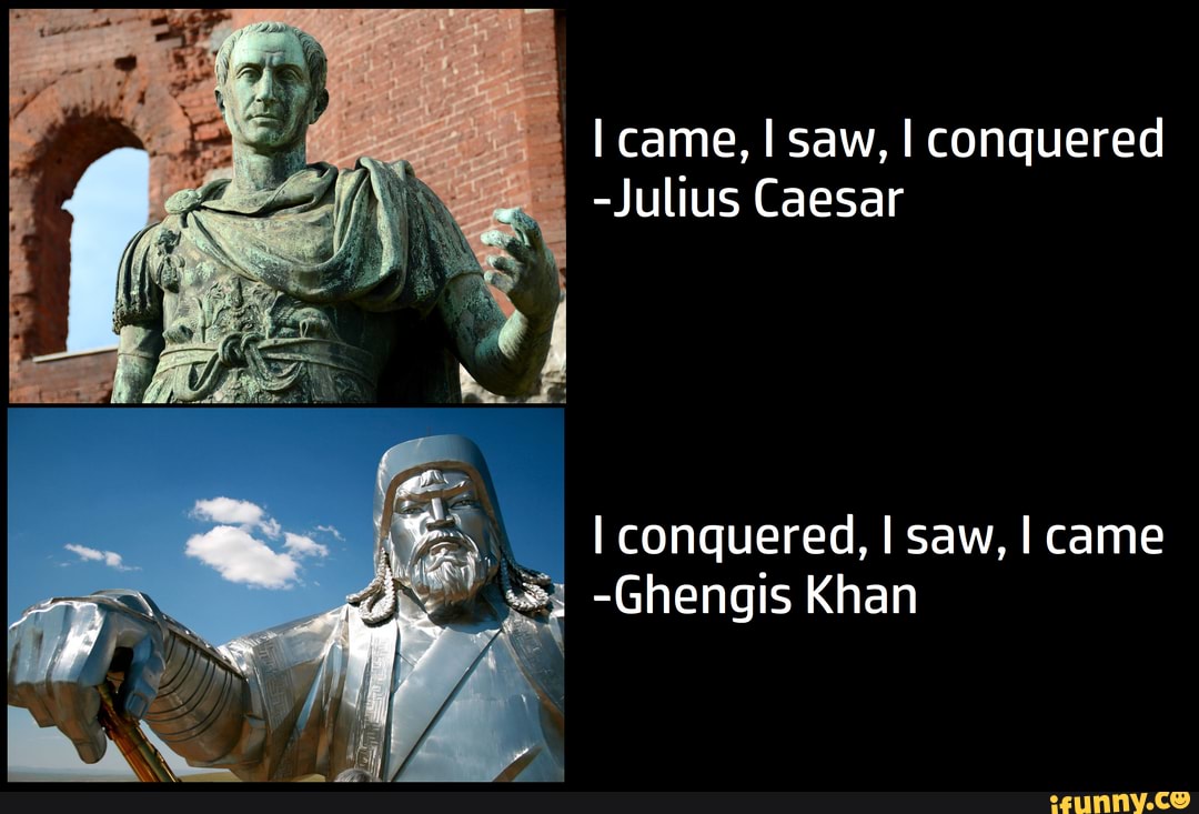 Came, I saw, I conquered -Julius Caesar I conquered, saw, I came ...
