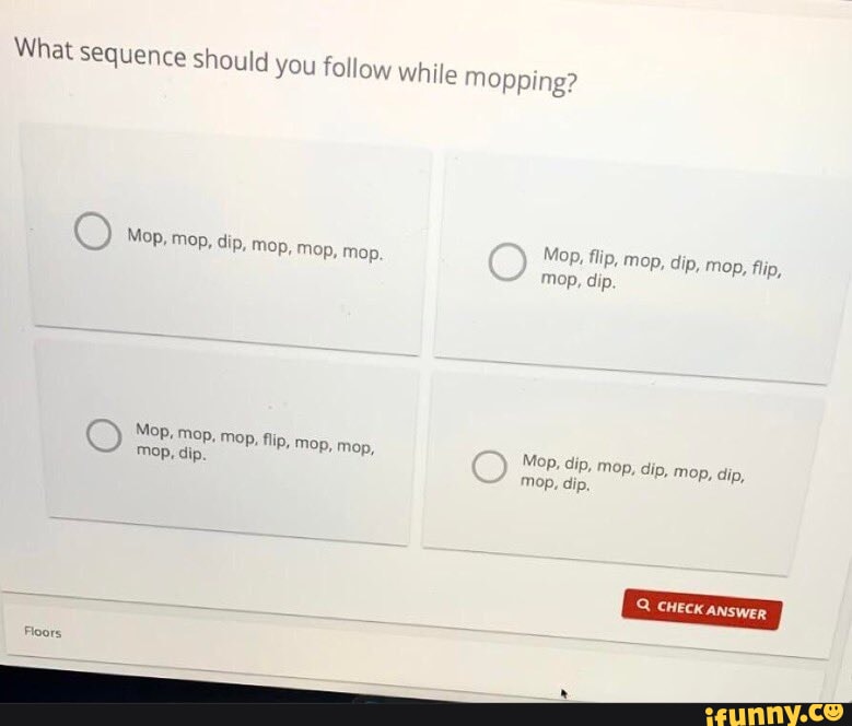 What sequence should you follow while mopping? Mop, mop, dip, mop mop ...