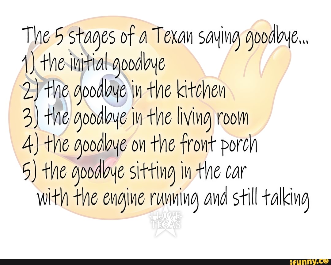 The 5 stages of a Texan saying goodbve... 4) the inital goodlaye 2) the ...