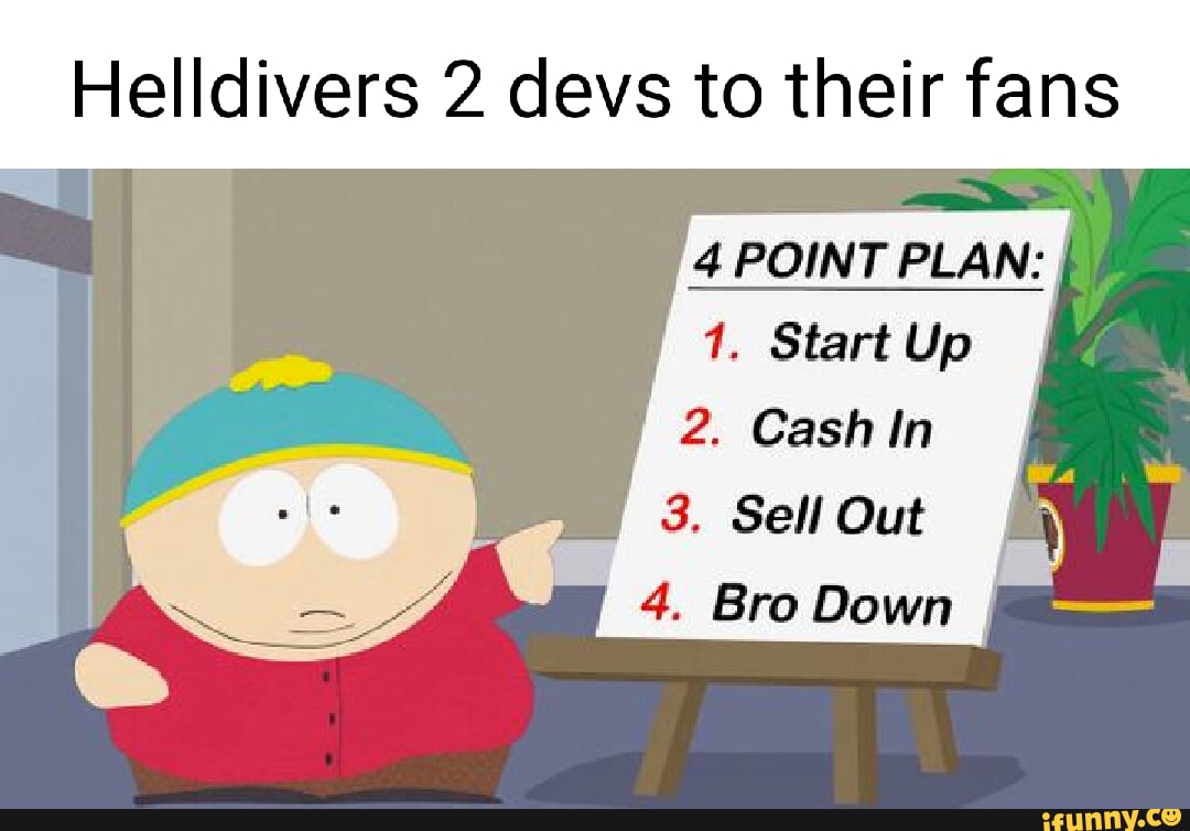 Helldivers 2 devs to their fans 4 POINT PLAN: I 1. StartUp I I 2. Cash In 3. Sell Out 4. Bro ...