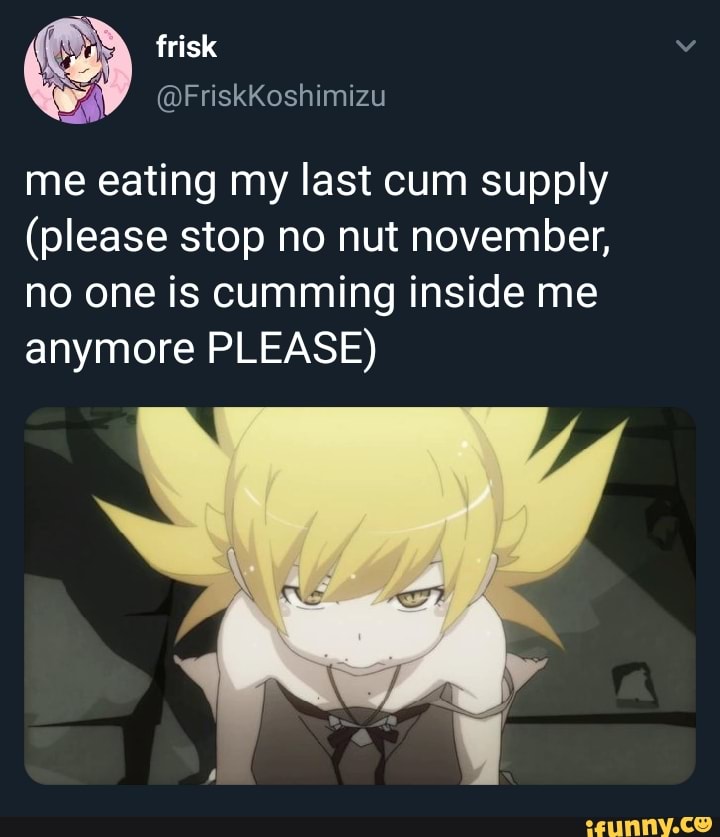 Me Eating My Last Cum Supply Please Stop No Nut November No One Is