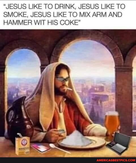 "JESUS LIKE TO DRINK, JESUS LIKE TO SMOKE, JESUS LIKE TO MIX ARM AND ...