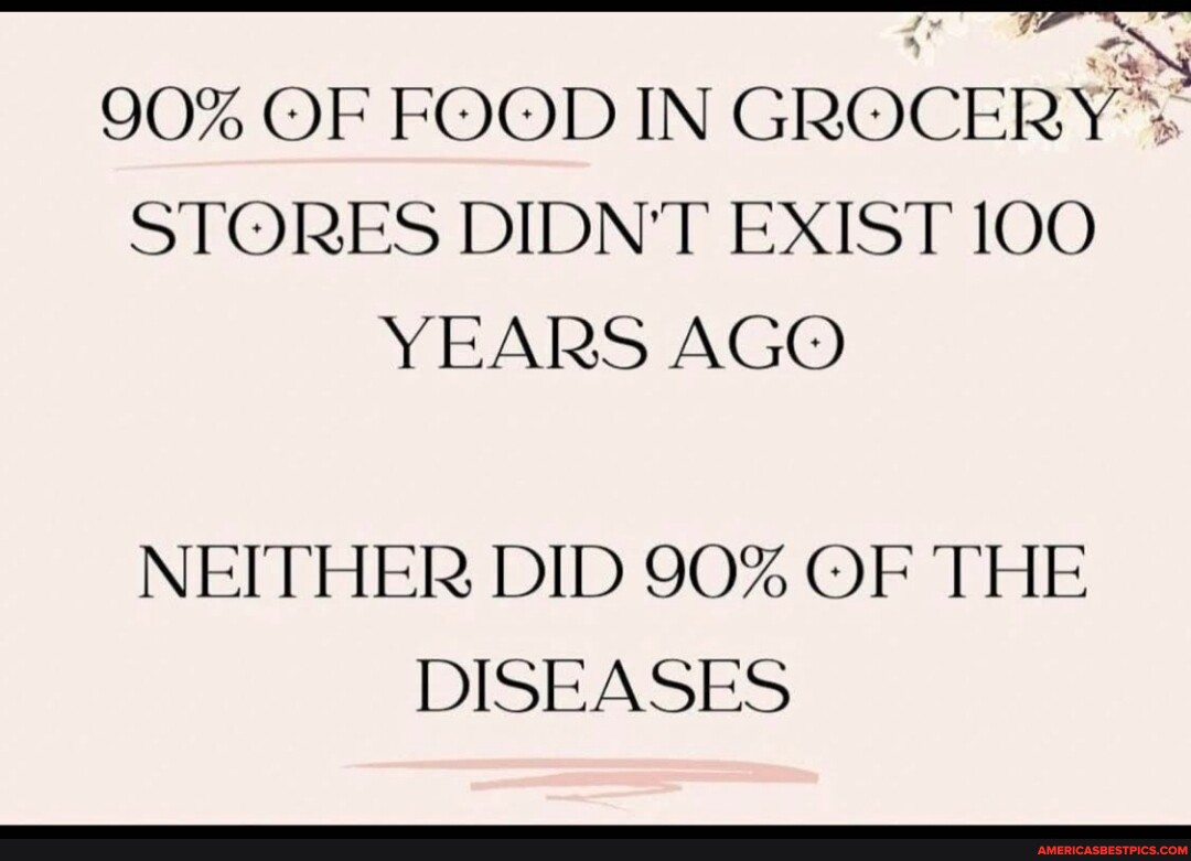 90% OF FOOD IN STORES DIDN'T EXIST 100 YEARS AGO NEITHER DID 90% OF THE ...