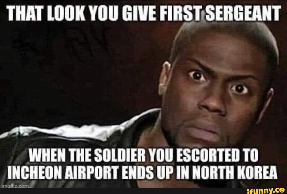 THAT LOOK YOU GIVE FIRST SERGEANT ry WHEN THE SOLOIER YOU ESCORTED 16 ...
