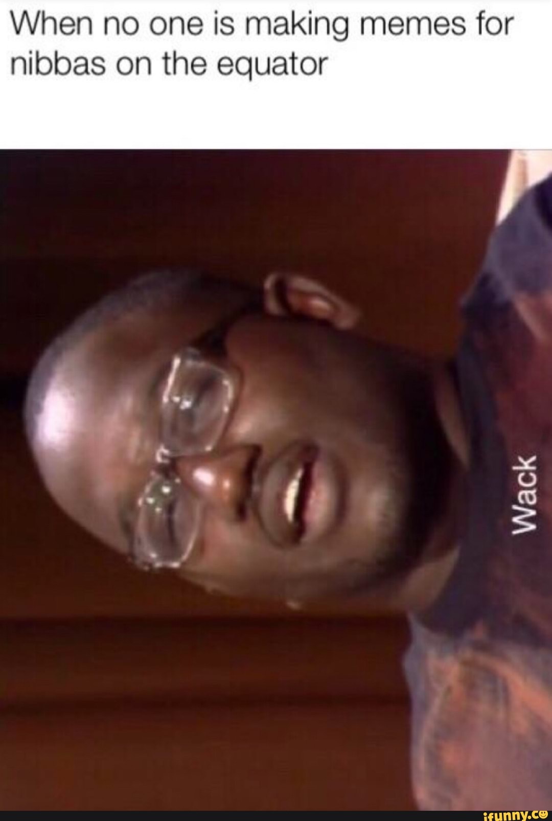 When no one is making memes for nibbas on the equator - iFunny