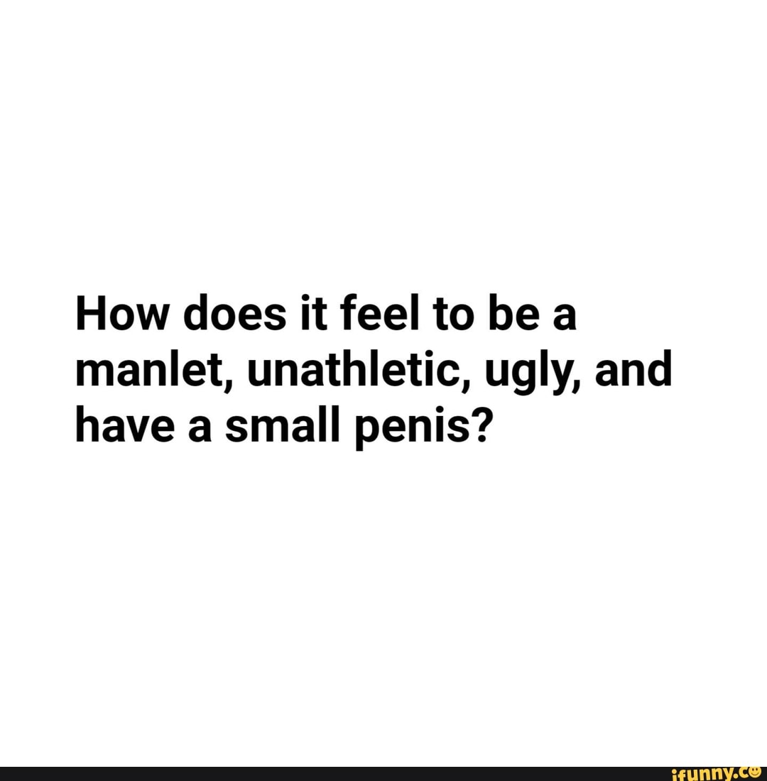 How does it feel to be a manlet, unathletic, ugly, and have a small ...