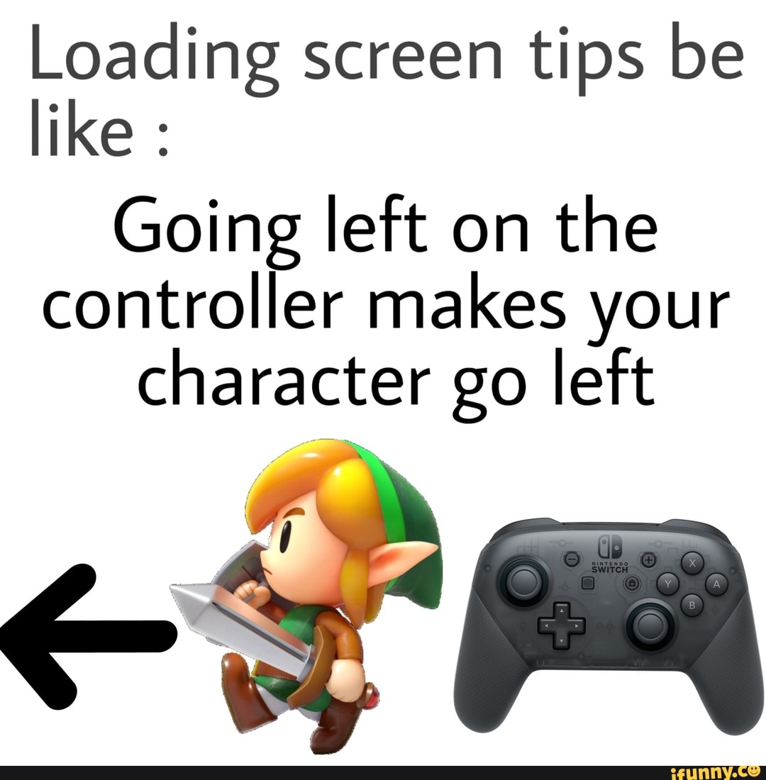 Loading screen tips be like : Going left on the controller makes your ...