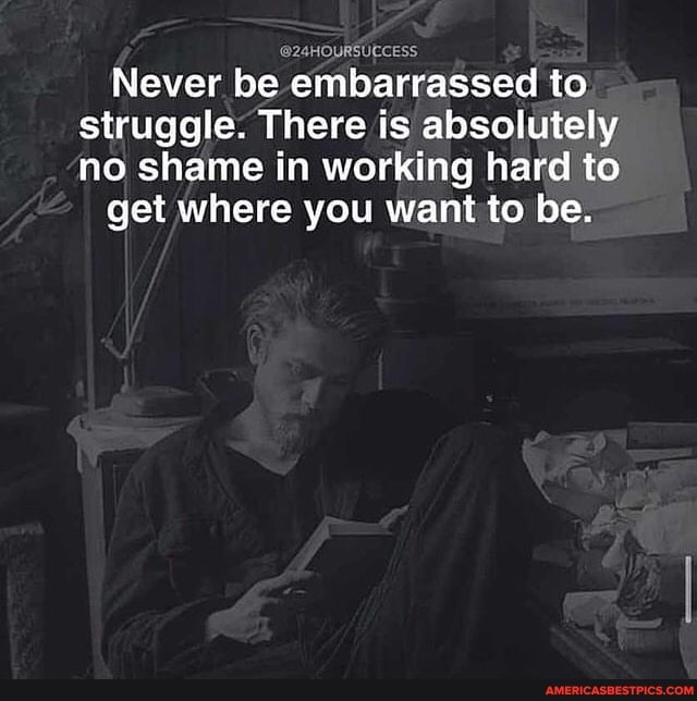 @24HOURSUCCESS Never be embarrassed to struggle. There is absolutely no ...