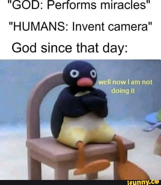 "GOD: Performs miracles" "HUMANS: Invent camera" God since that day ...