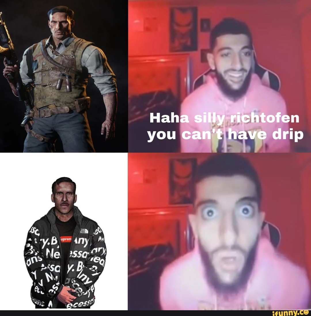 Haha silly richtofen you can't have drip - iFunny