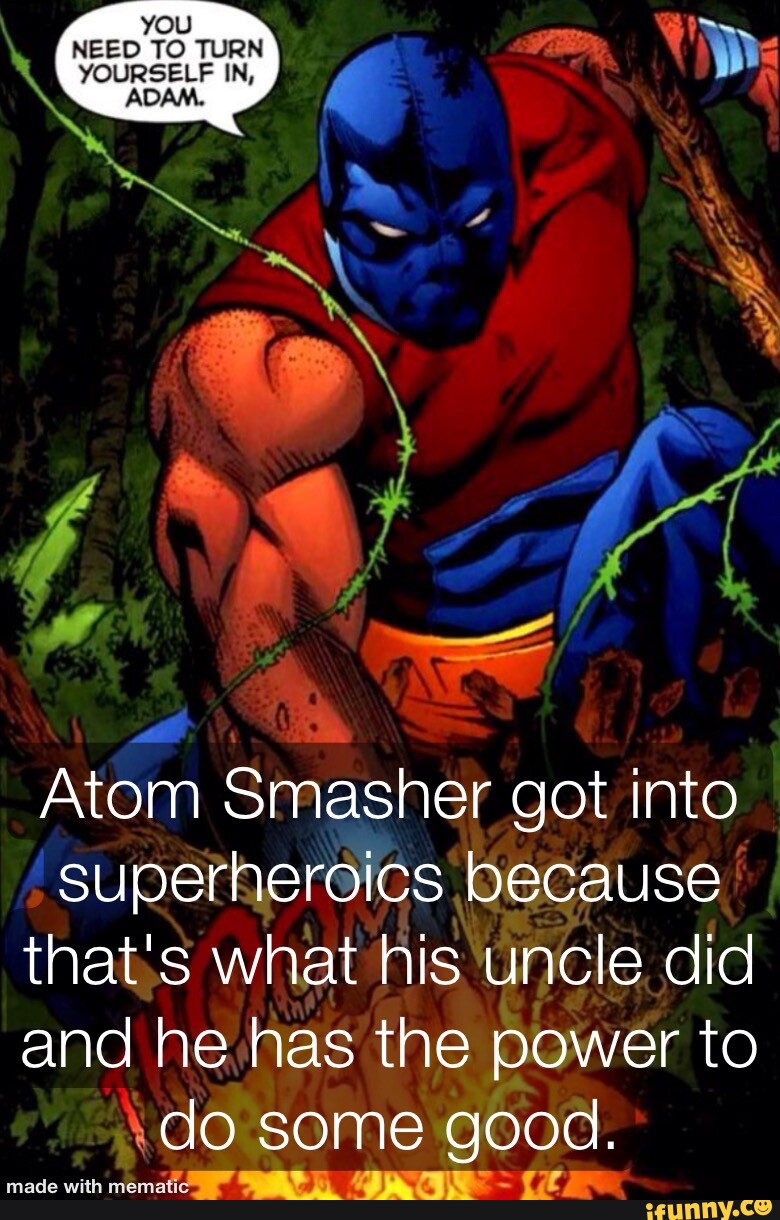 YOU 8) - NEED TO TURN YOURSELF IN, ADAM. Atom Smasher got into ...