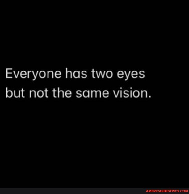 Everyone has two eyes but not the same vision. - America’s best pics ...