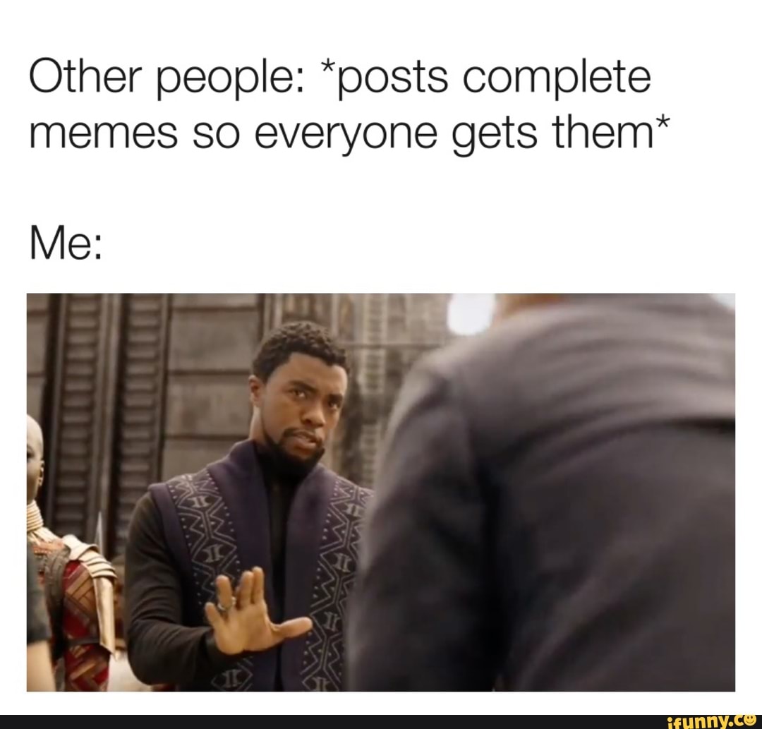 Other people: *posts complete memes so everyone gets them* Me: - iFunny