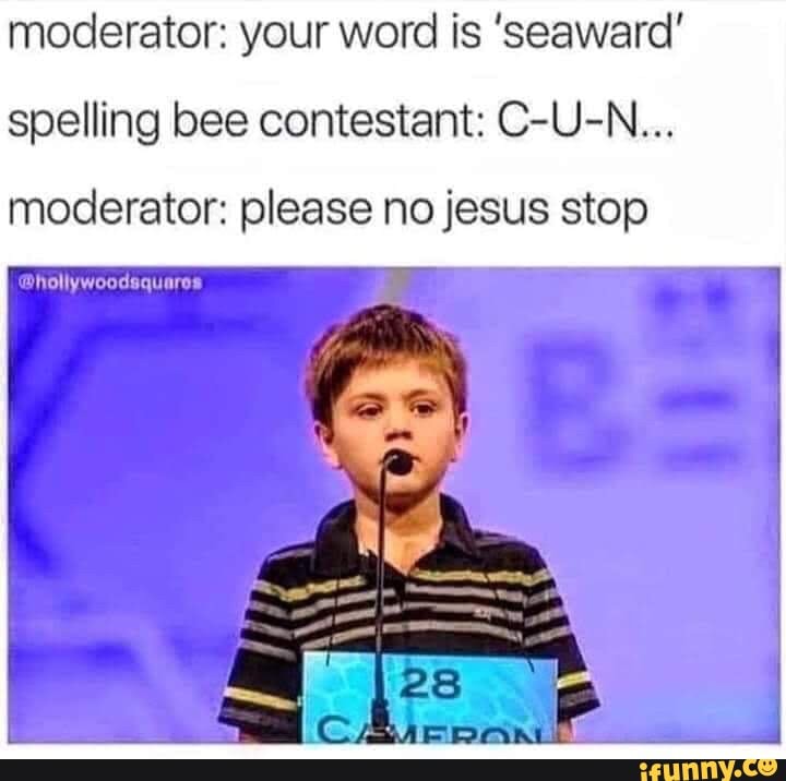 Moderator: your word is 'seaward’ spelling bee contestant: C-U-N ...