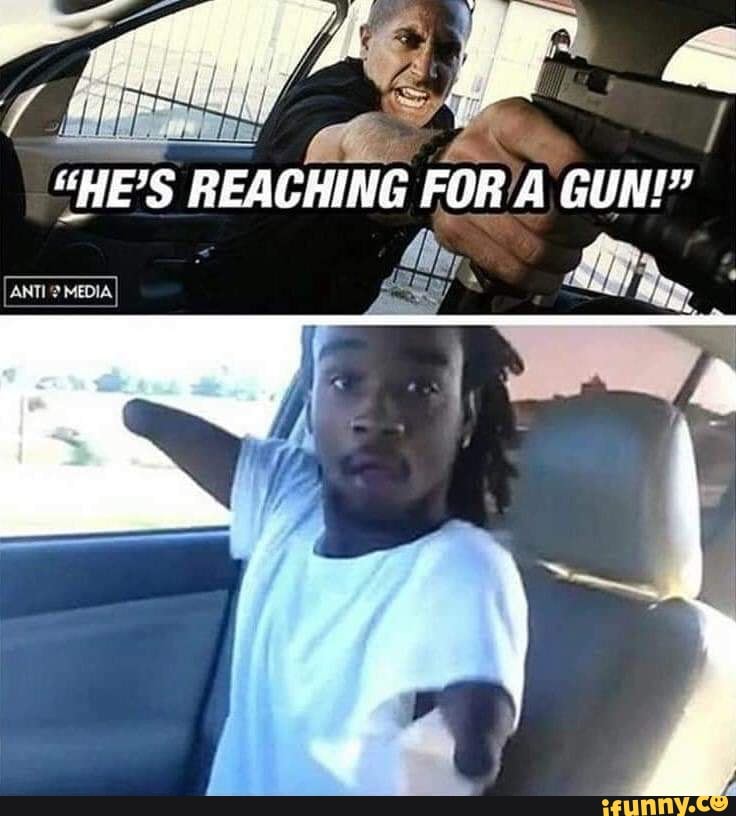 "HE'S REACHING FOR GUN!" - iFunny