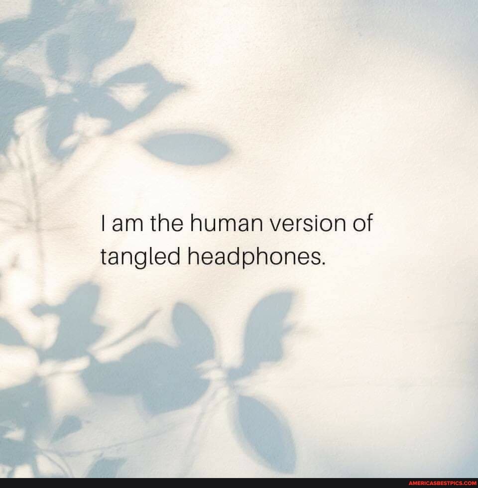 I am the human version of tangled headphones. - America’s best pics and ...