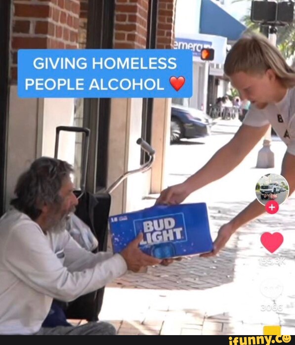 GIVING HOMELESS PEOPLE ALCOHOL I - iFunny