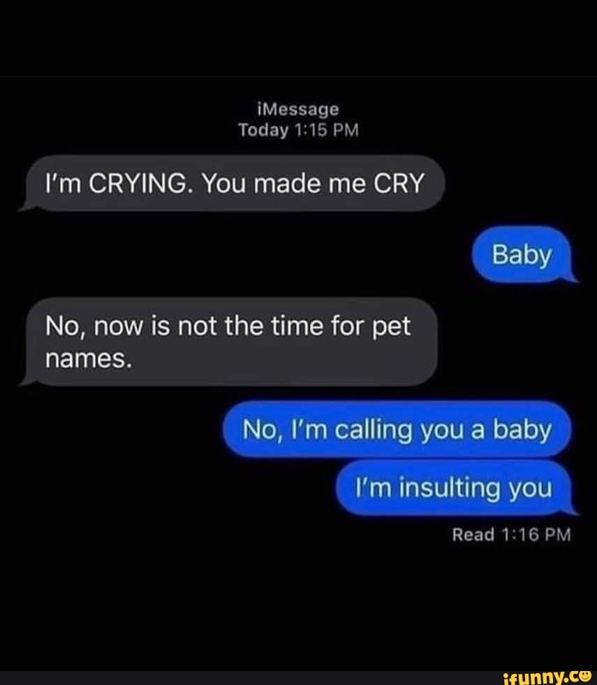 IMessage Today PM CRYING, You made me CRY Baby No, now is not the time ...