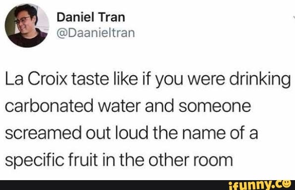 La Croix taste like if you were drinking carbonated water and someone ...