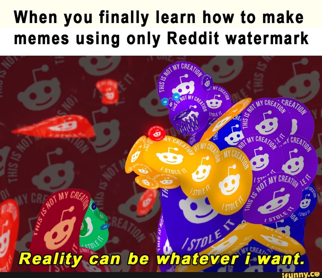 When you finally learn how to make memes using only Reddit watermark ...