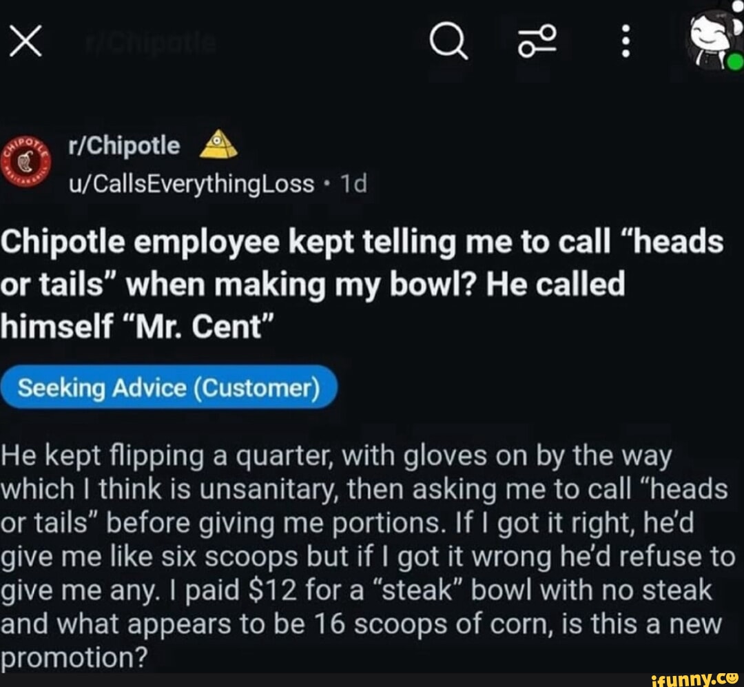 Chipotle employee kept telling me to call "heads or tails" when making ...