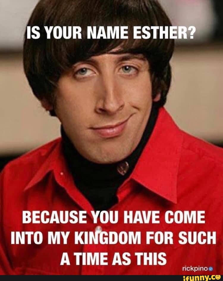 IS YOUR NAME ESTHER? BECAUSE YOU HAVE COME INTO MY KINGDOM FOR SUCH A ...