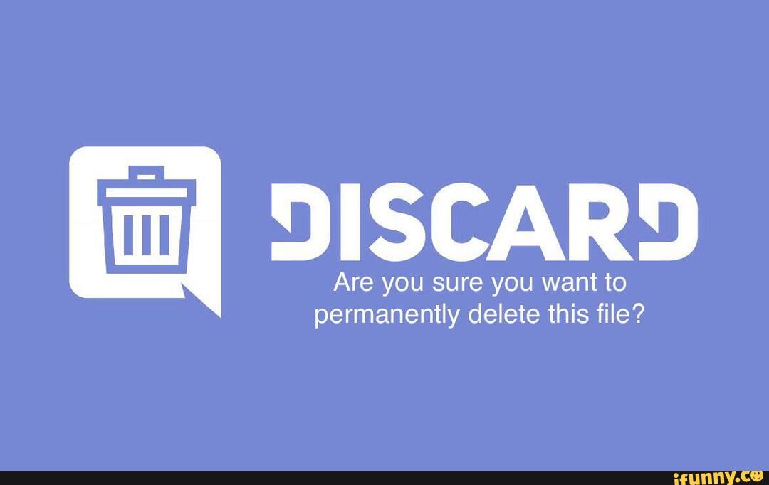 DISCARD Are you sure you want to permanently delete this file? - iFunny