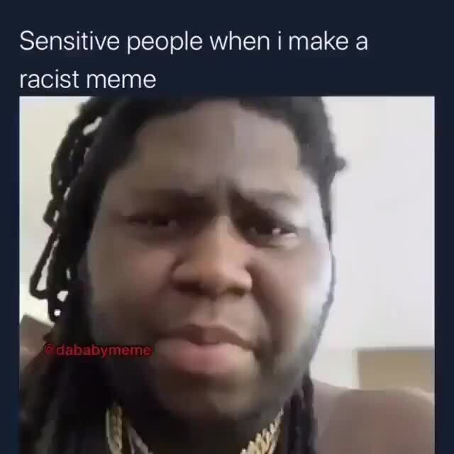 Sensitive people when i make a racist meme - )