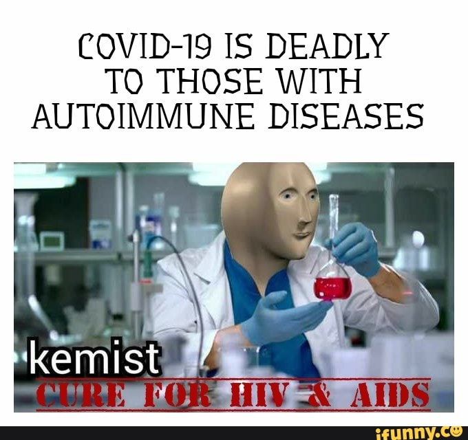 COVID-19 IS DEADLY TO THOSE WITH AUTOIMMUNE DISEASES te 'kemist - iFunny