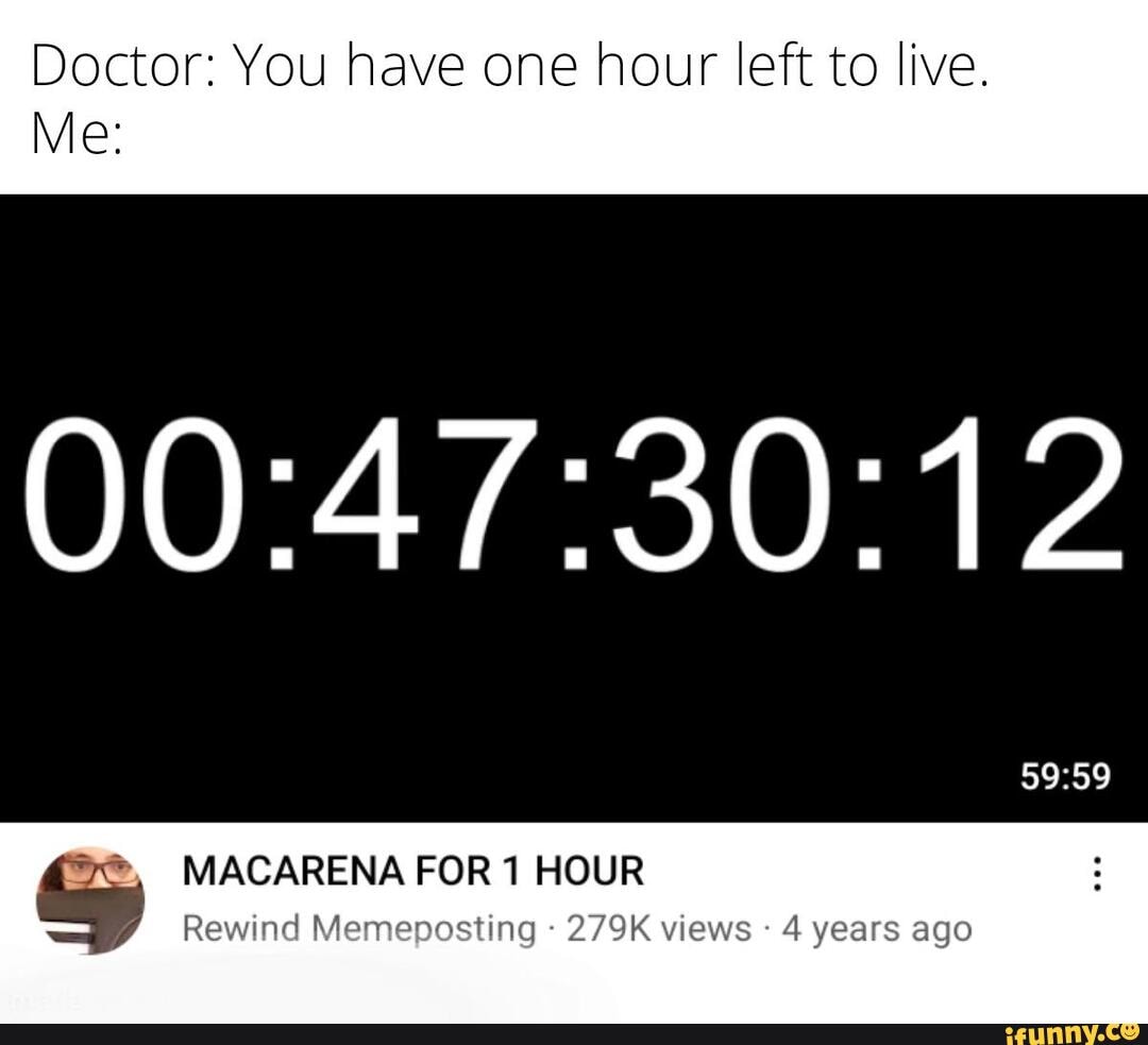 Doctor: You have one hour left to live. Me: MACARENA FOR 1 HOUR Rewind ...