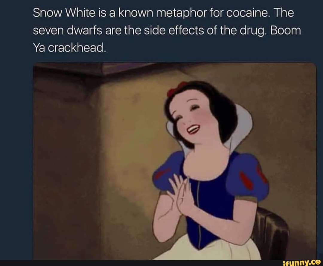 Snow White is a known metaphor for cocaine. The seven dwarfs are the ...