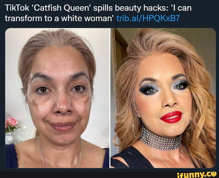 TikTok 'Catfish Queen' spills beauty hacks: can transform to a white woman' - iFunny