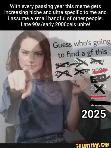 With every passing year this meme gets increasing niche and ultra ...