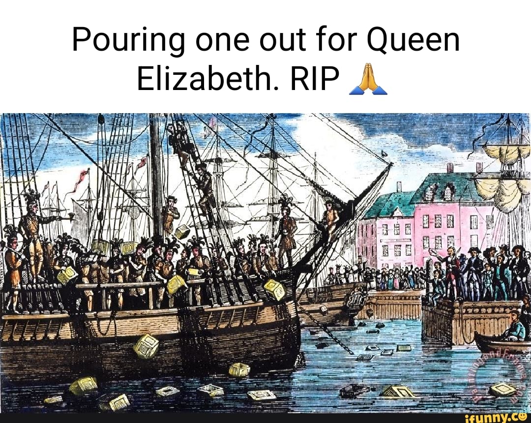 Pouring one out for Queen Elizabeth. RIP SS - iFunny