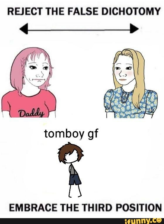 REJECT THE FALSE DICHOTOMY tomboy gf EMBRACE THE THIRD POSITION - iFunny