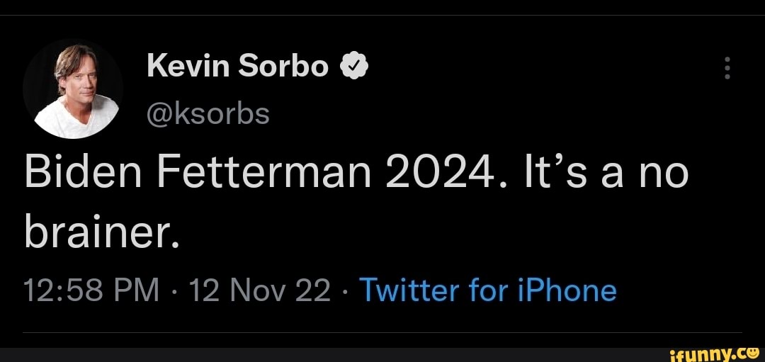 Kevin Sorbo @ksorbs Biden Fetterman 2024. It's a no brainer. PM - 12 ...