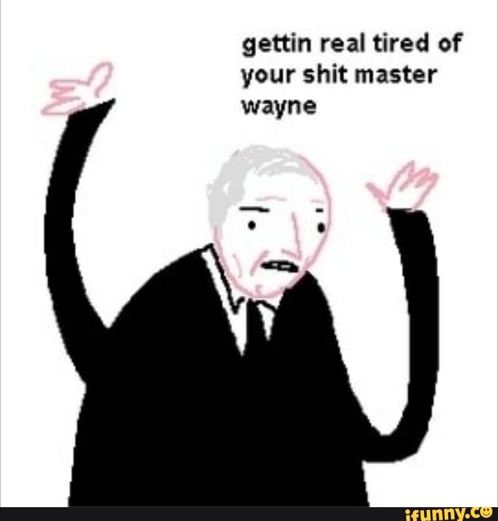 Gettin real tired of your shit master wayne - iFunny