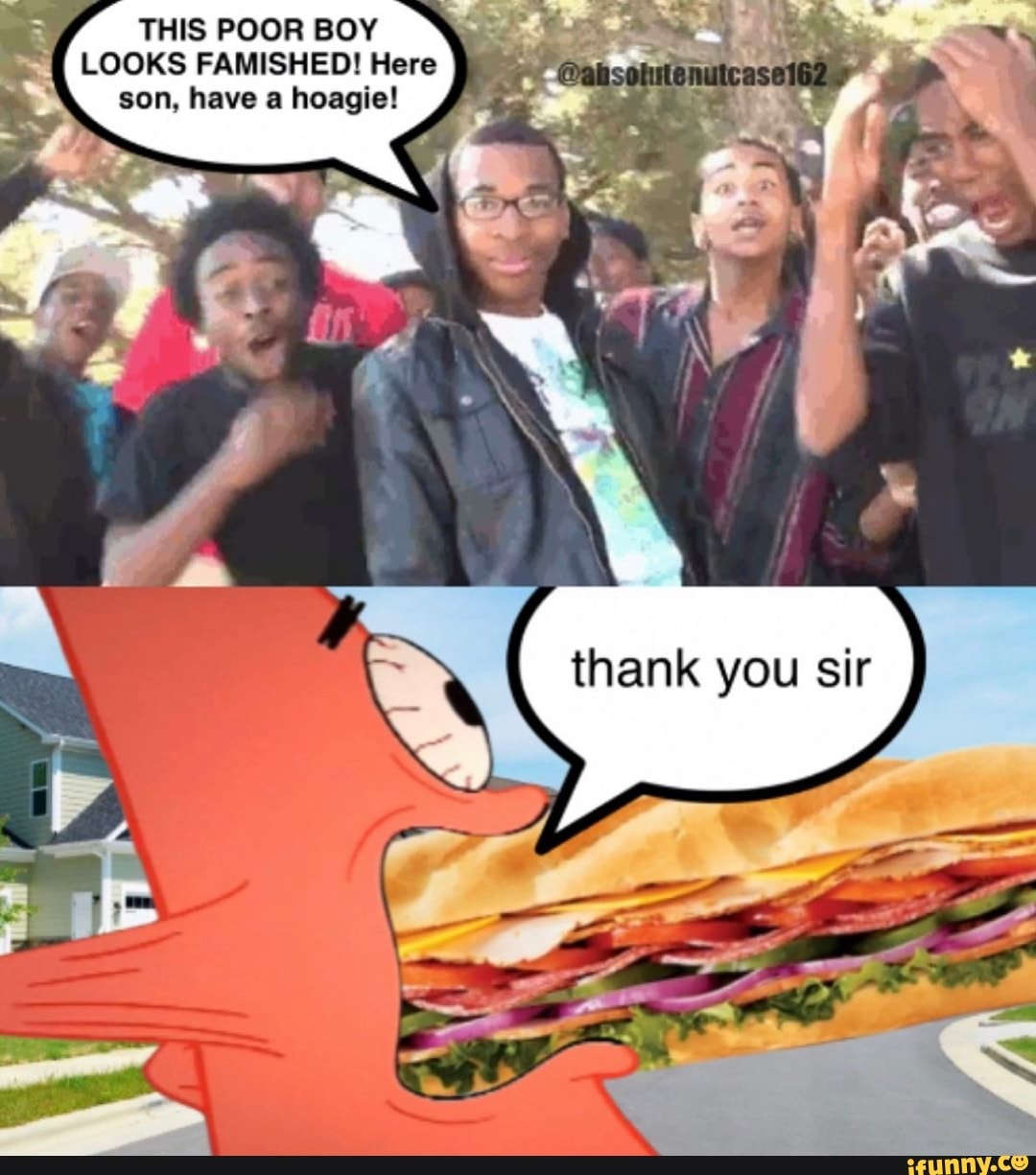 THIS POOR BOY LOOKS FAMISHED! Here son, have a hoagie! - iFunny