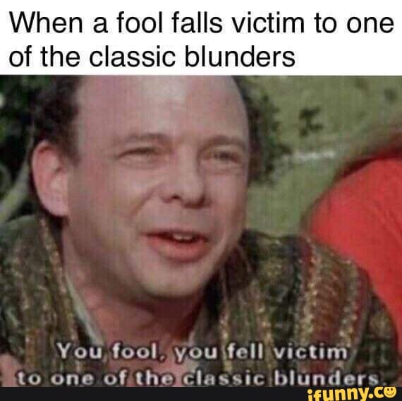 When a fool falls victim to one of the classic blunders You, fool you ...